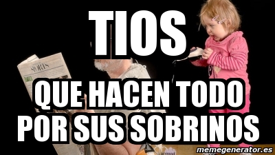 Meme Personalizado - Tios que hacen todo por sus sobrinos - 4525229