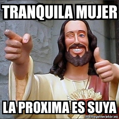 Meme Personalizado - tranquila mujer la proxima es suya - 4525244