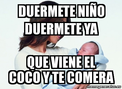 Meme Personalizado - duermete niÃ±o duermete ya que viene el coco y te ...