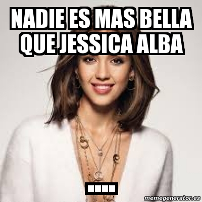 Meme Personalizado - nadie es mas bella que jessica alba .... - 4527218