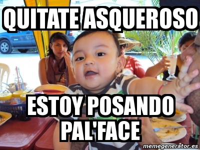 Meme Personalizado - quitate asqueroso estoy posando pal'face - 4529709