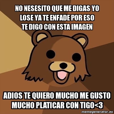 Meme Pedobear - No nesesito que me digas yo lose ya te enfade por eso ...