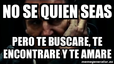 Meme Personalizado - No se quien seas pero te buscare, te encontrare y ...