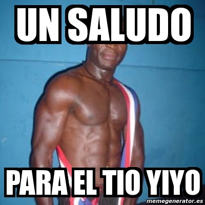 Meme Personalizado - un saludo para el tio yiyo - 4538428