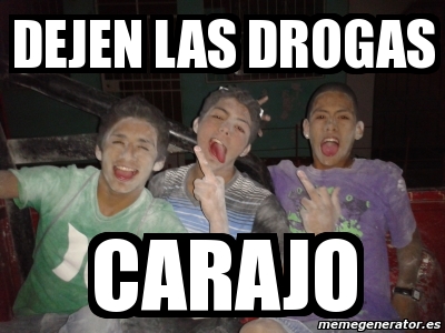 Meme Personalizado - dejen las drogas carajo - 4538850