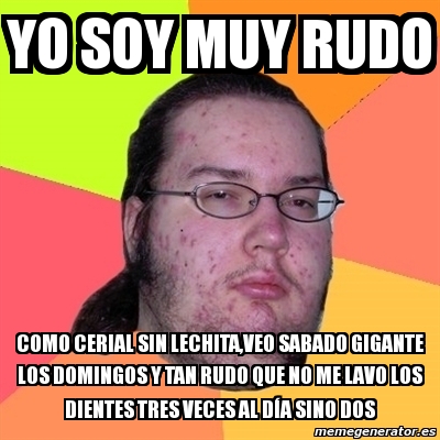Meme Friki - yo soy muy rudo como cerial sin lechita,veo sabado gigante ...