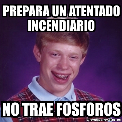 Meme Bad Luck Brian - pREPARA UN ATENTADO INCENDIARIO NO TRAE FOSFOROS ...