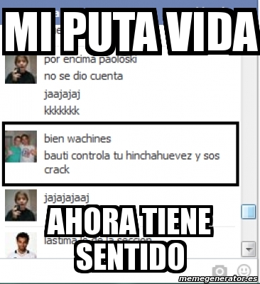 Meme Personalizado - MI PUTA VIDA AHORA TIENE SENTIDO - 4539843