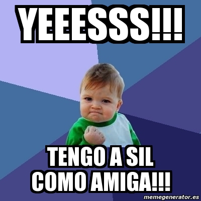 Meme Bebe Exitoso - yeeesss!!! tengo a sil como amiga!!! - 4542361