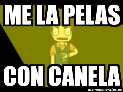 Meme Personalizado - ME LA PELAS CON CANELA - 4543393