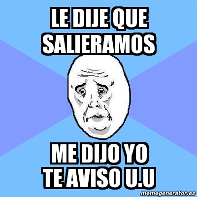 Meme Okay Guy - Le dije que salieramos Me dijo yo te aviso u.u - 4543521