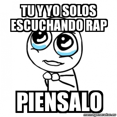 Meme Por favor - tu y yo solos escuchando rap piensalo - 4543955