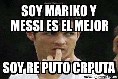 Meme Personalizado - SOY MARIKO Y MESSI ES EL MEJOR SOY RE PUTO CRPUTA ...