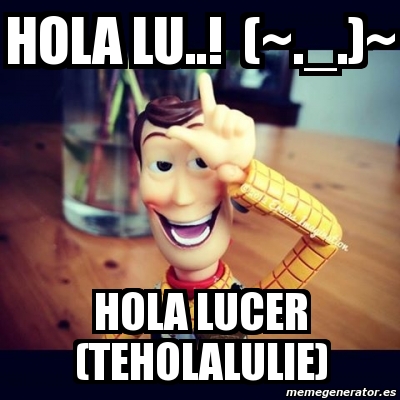 Meme Personalizado - Hola Lu..! (~._.)~ Hola lucer (teholalulie) - 4549131