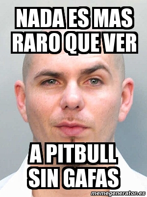 Meme Personalizado - nada es mas raro que ver a pitbull sin gafas - 4551374