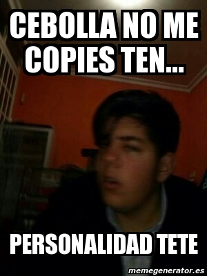 Meme Personalizado - Cebolla no me copies ten... personalidad tete ...