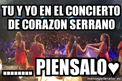 Meme Personalizado - tu y yo en el concierto de corazon serrano ...