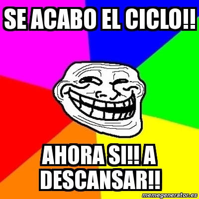 Meme Troll - SE Acabo el ciclo!! ahora si!! a descansar!! - 4553225