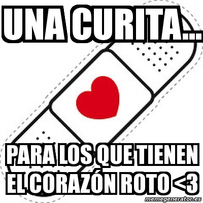Meme Personalizado - Una curita... para los que tienen el corazÃ³n roto