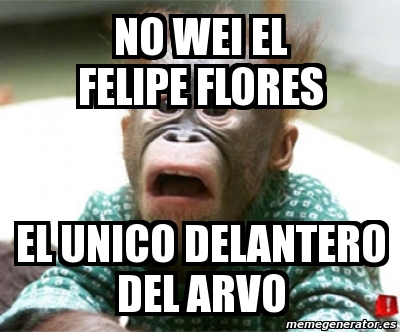 Meme Personalizado - no wei el felipe flores el unico delantero del ...