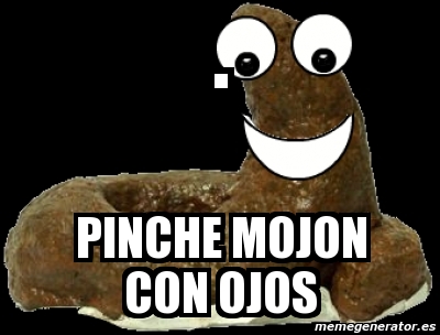 Meme Personalizado - . pinche mojon con ojos - 4555038