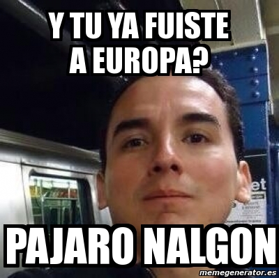 Meme Personalizado - Y tu ya fuiste a europa? pajaro nalgon - 4558496