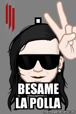 Meme Personalizado - . besame la polla - 4559645