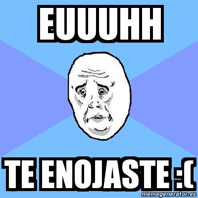 Meme Okay Guy - euuuhh te enojaste :( - 4560182