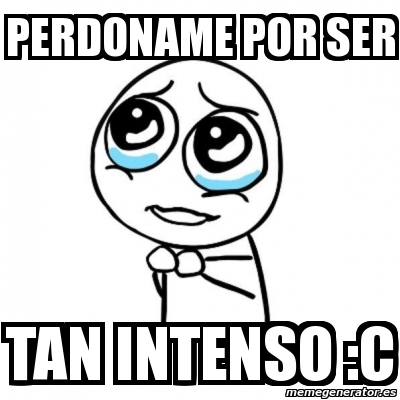 Meme Por favor - perdoname por ser tan intenso :C - 4563743