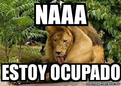 Meme Personalizado - naaa estoy ocupado - 4564291