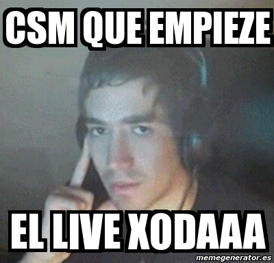 Meme Personalizado - csm que empieze el live xodaaa - 4568777