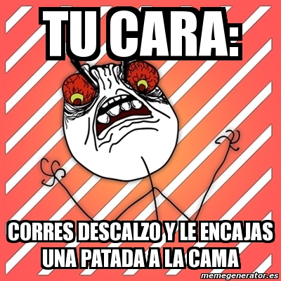 Meme I Hate - Tu cara: corres descalzo y le encajas una patada a la ...