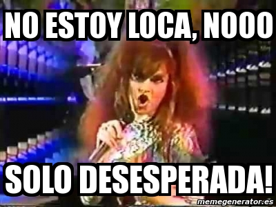 Meme Personalizado - no estoy loca, nooo solo desesperada! - 4570707