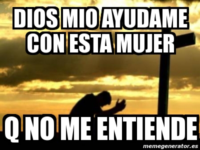 Meme Personalizado - dios mio ayudame con esta mujer q no me entiende ...