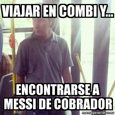 Meme Personalizado - viajar en combi y... encontrarse a messi de ...
