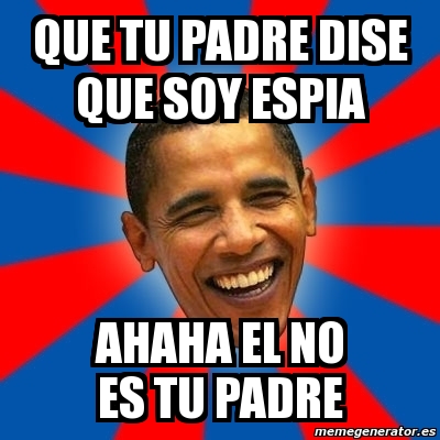 Meme Obama - que tu padre dise que soy espia ahaha el no es tu padre ...