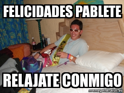 Meme Personalizado - felicidades pablete relajate conmigo - 4577460