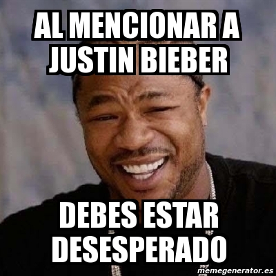 Meme Yo Dawg - al mencionar a justin bieber debes estar desesperado ...