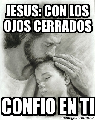 Meme Personalizado - JESUS: CON LOS OJOS CERRADOS CONFIO EN TI - 4578259