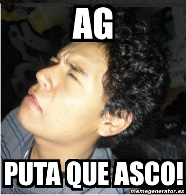 Meme Personalizado - AG PUTA QUE ASCO! - 4579492
