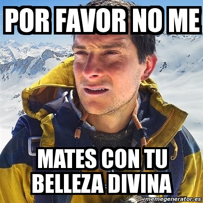Meme Bear Grylls - Por favor no me mates con tu belleza divina - 4582945