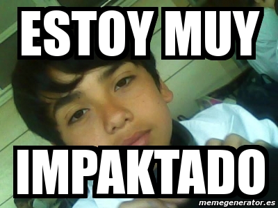 Meme Personalizado - estoy muy impaktado - 4583466