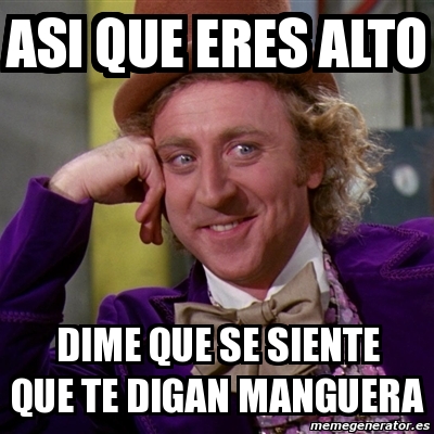 Meme Willy Wonka - asi que eres alto dime que se siente que te digan ...