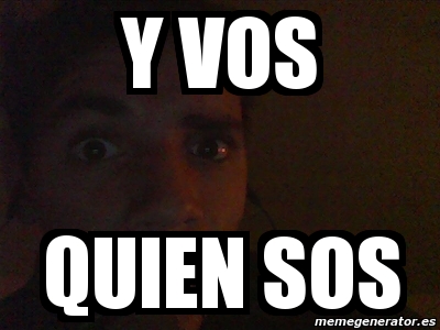 Meme Personalizado - y vos quien sos - 4587173