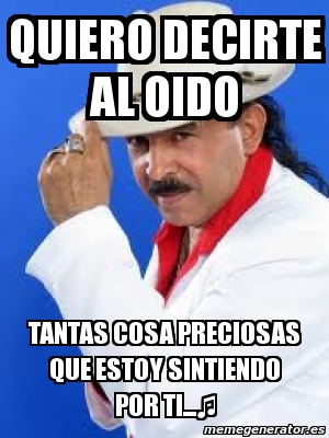 Meme Personalizado - quiero decirte al oido tantas cosa preciosas que ...