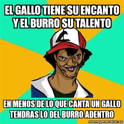 Meme Ash Pedreiro - El gallo tiene su encanto y el burro su talento En ...