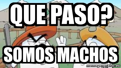 Meme Personalizado - que paso? SOMOS MACHOS - 4589353