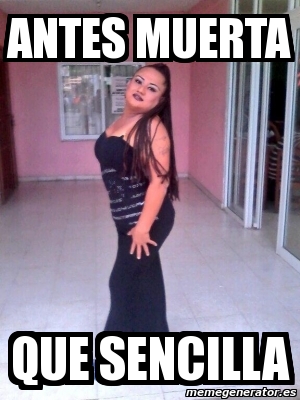 Meme Personalizado - Antes muerta Que sencilla - 4590929