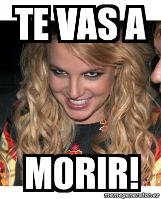 Meme Personalizado - TE VAS A MORIR! - 4592094