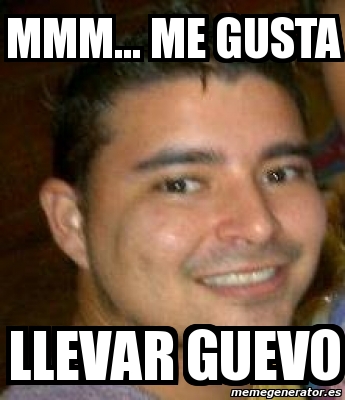 Meme Personalizado - mmm... me gusta llevar guevo - 4592270